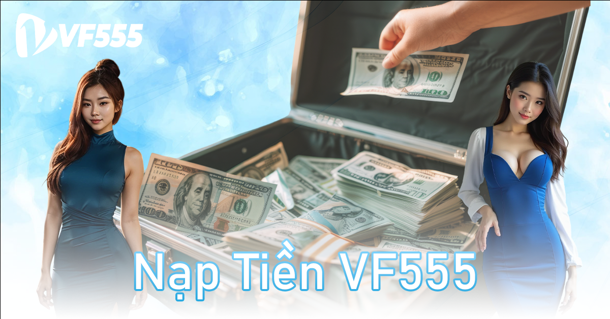 Nạp Tiền VF555 – Xử Lý Giao Dịch Nhanh Chóng – VF555 – Thiên Đường Cá Cược Uy Tín